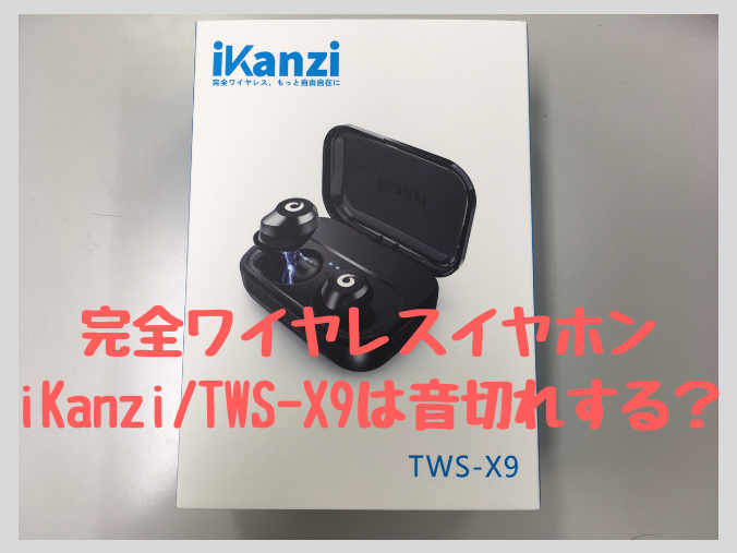 完全ワイヤレスイヤホン「iKanzi/TWS-X9」は音切れする？電池持ちは？～1週間使ってみた感想～ | だこおだ